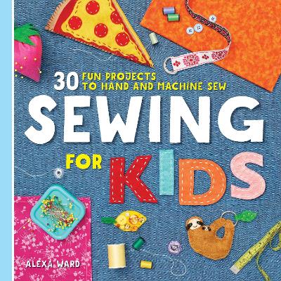 Sewing For Kids: 30 Fun Projects to Hand and Machine Sew ...